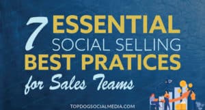 7 Essential Social Selling Best Practices for Sales Teams
